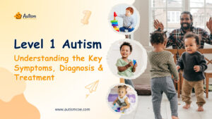 Understanding ASD Level 1: Key Symptoms, Diagnosis & Treatment
